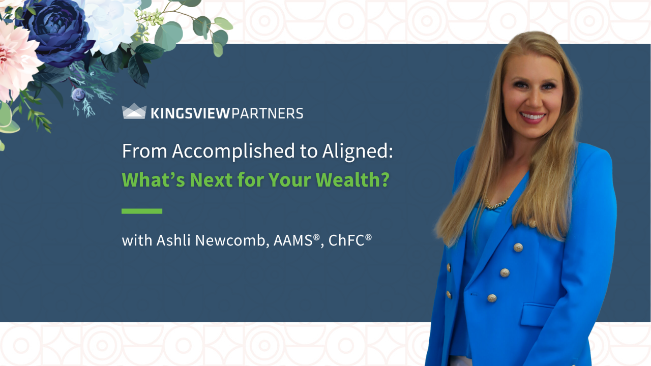 From Accomplished to Aligned: What’s Next for Your Wealth? - Kingsview